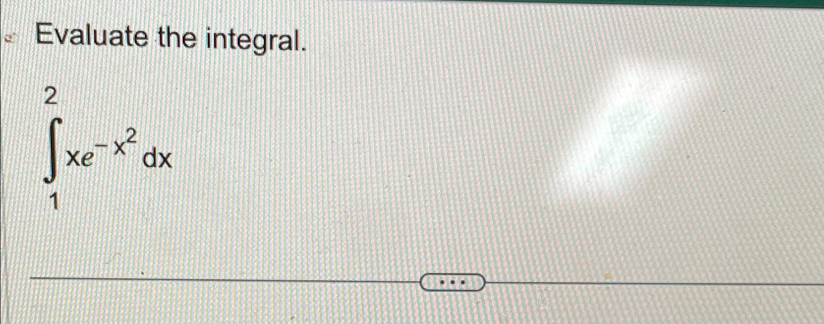 Solved Evaluate the integral.∫12xe-x2dx | Chegg.com