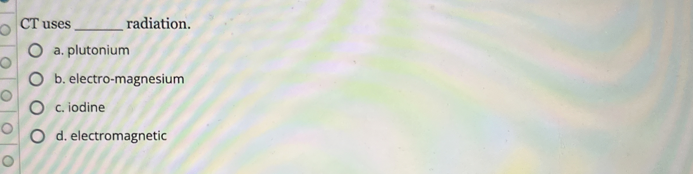 Solved CT usesradiation.a. ﻿plutoniumb. ﻿electro-magnesiumc. | Chegg.com