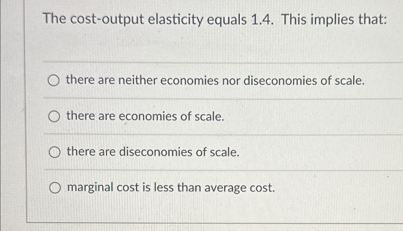 Solved The cost-output elasticity equals 1.4. ﻿This implies | Chegg.com