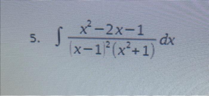 Solved 5. ∫(x−1)2(x2+1)x2−2x−1dx | Chegg.com