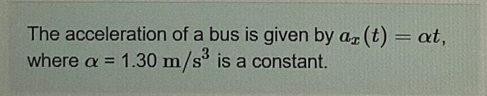 Solved The acceleration of a bus is given by ax(t)=αt, where | Chegg.com
