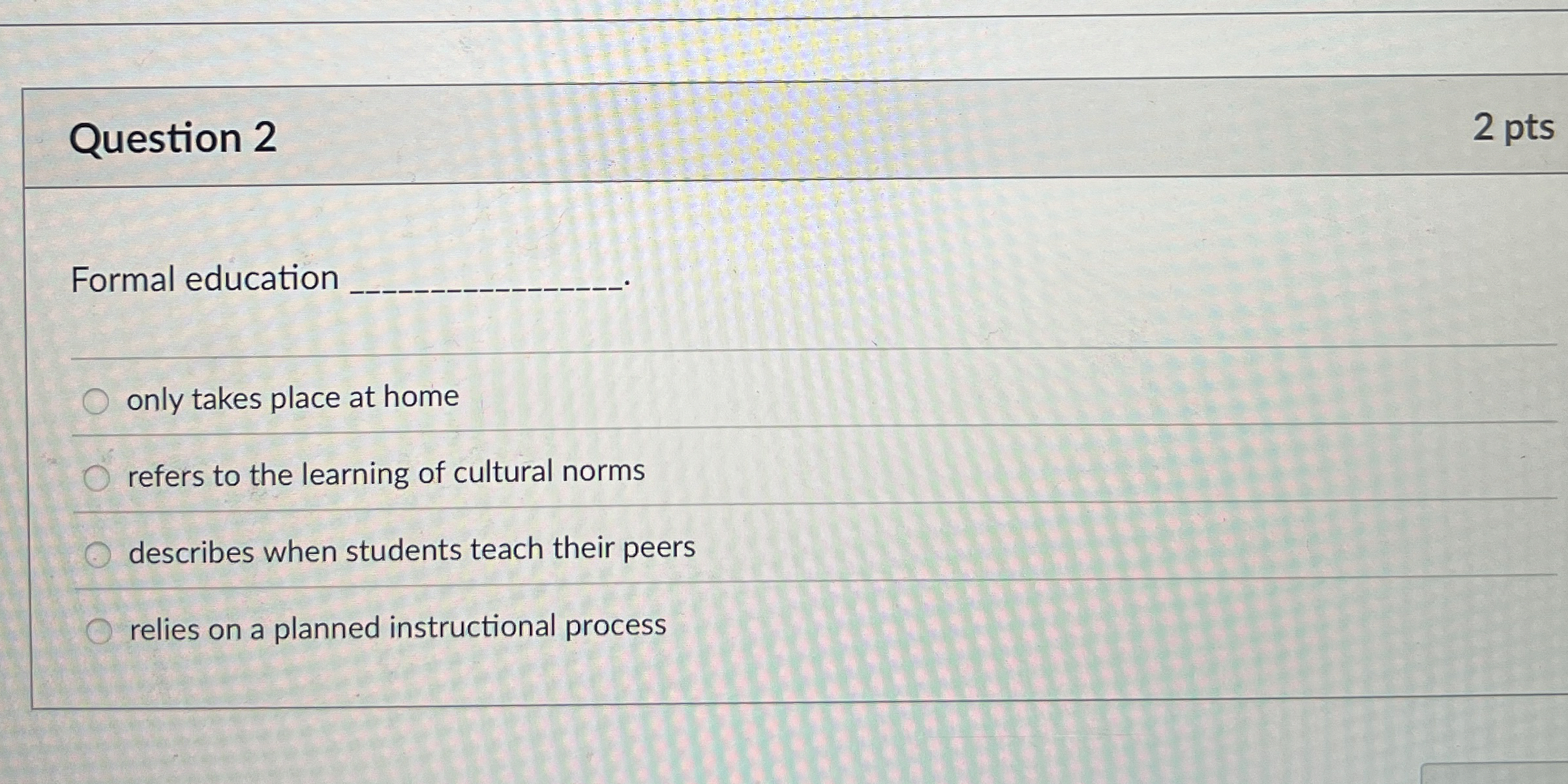 Solved Question 2Formal educationonly takes place at | Chegg.com