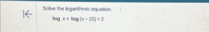 Solved Solve the logarithmic equation. log x + log (x-15) = | Chegg.com