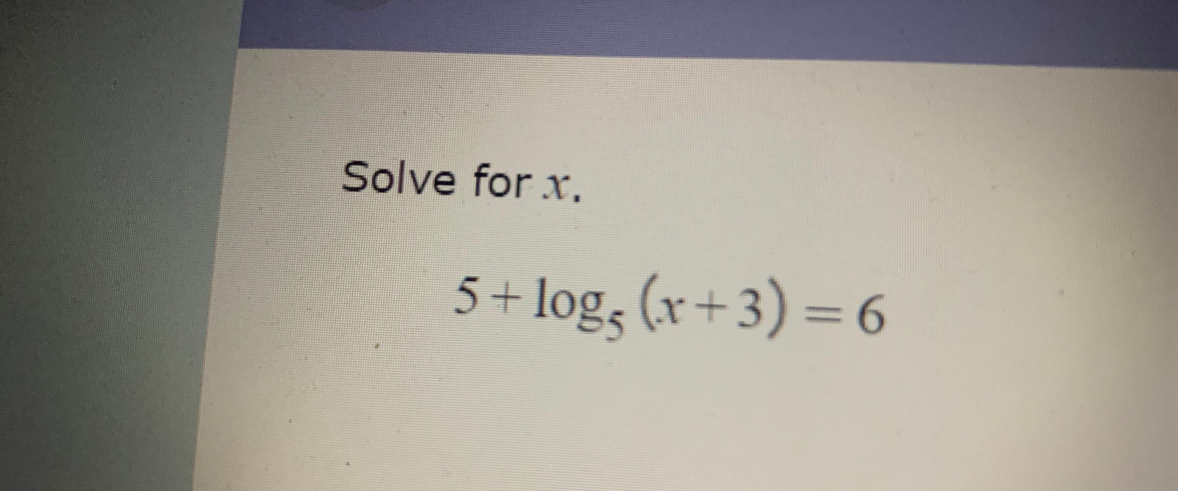 Solved Solve for x.5+log5(x+3)=6 | Chegg.com