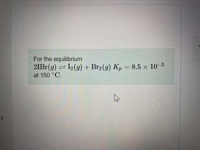 Solved For the equilibrium 2IBr(g)⇌I2(g)+Br2(g)Kp=8.5×10−3 | Chegg.com