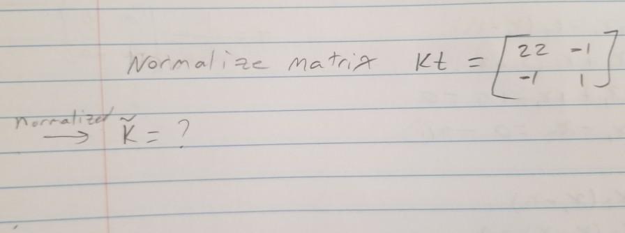 Solved 22 Normalize matrix Kt - - - Normalized K-2 | Chegg.com