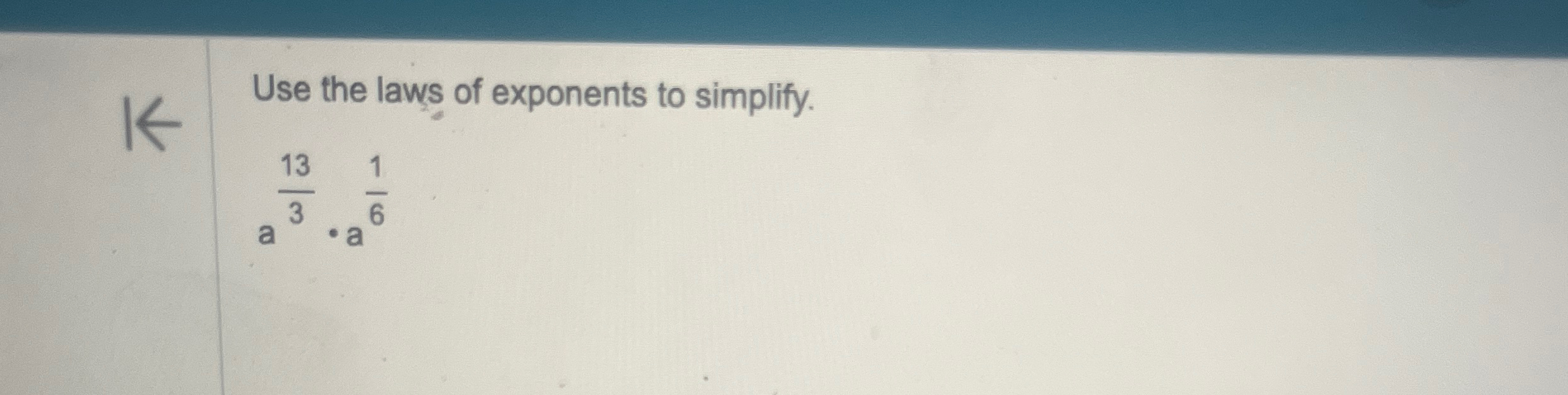 Solved Use the laws of exponents to simplify.a133*a16 | Chegg.com