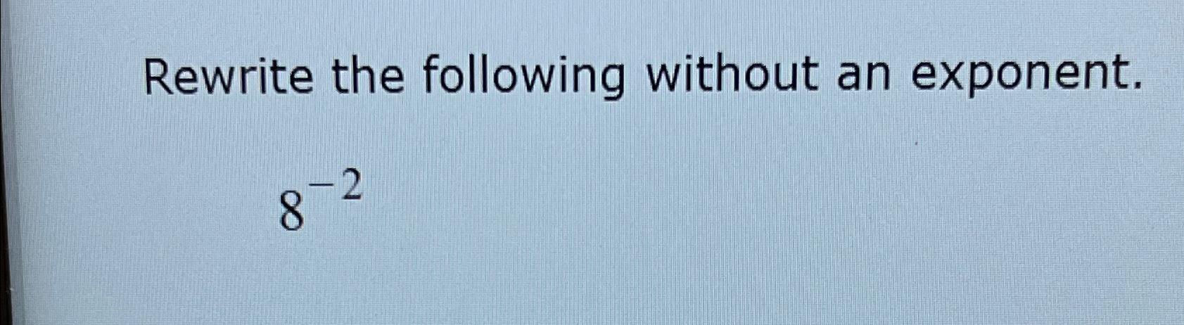 Solved Rewrite the following without an exponent.8-2 | Chegg.com