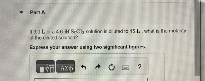 Solved If 3.0 L of a 4.6MSrCl2 solution is diluted to 45 L, | Chegg.com