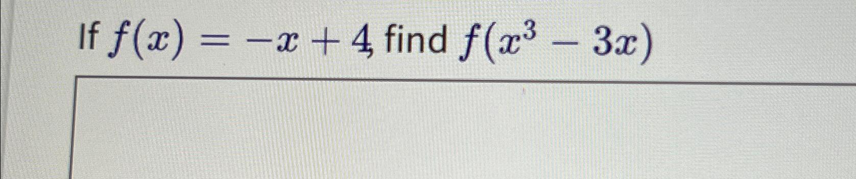 Solved If f(x)=-x+4 ﻿find f(x3-3x) | Chegg.com