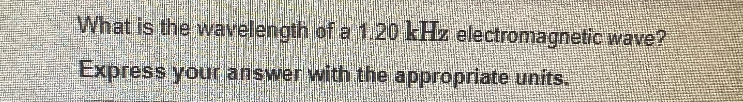 Solved What is the wavelength of a 1.20kHz ﻿electromagnetic | Chegg.com