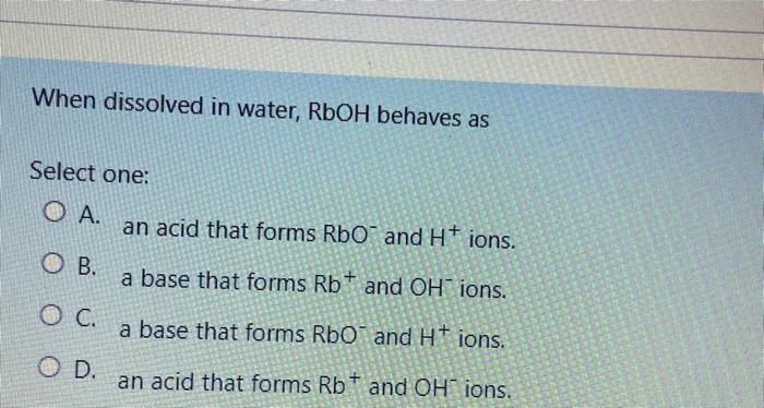 Solved When dissolved in water, RbOH behaves as Select one: | Chegg.com