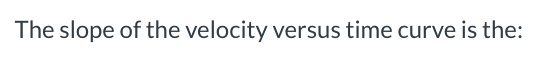 Solved The slope of the velocity versus time curve is the: | Chegg.com