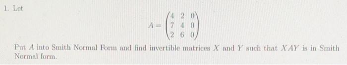 Solved 1. Let 4 2 0 A710 2 6 0 Put A into Smith Normal Form | Chegg.com