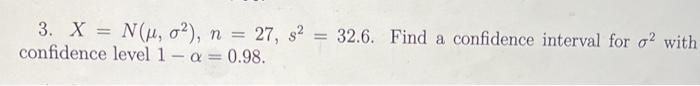 Solved 3. X=N(μ,σ2),n=27,s2=32.6. Find a confidence interval | Chegg.com