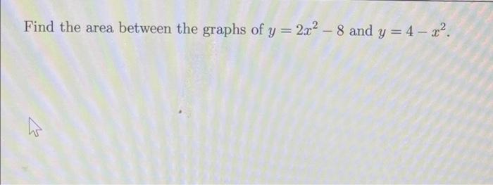 Solved Find the area between the graphs of y = 2x2 – 8 and y | Chegg.com