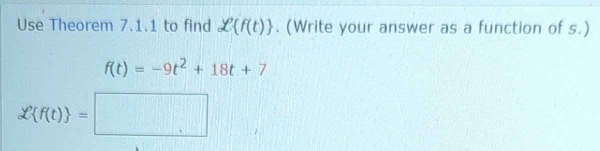Solved Use Theorem 7.1.1 to find L{f(t)}. (Write your answer | Chegg.com