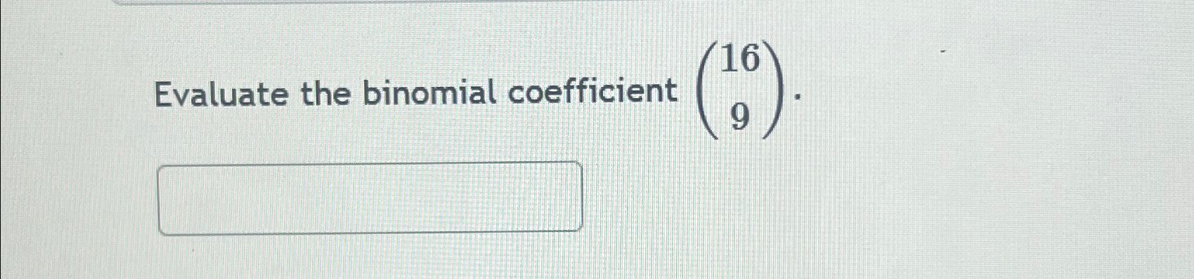 Solved Evaluate the binomial coefficient ([16],[9]) | Chegg.com