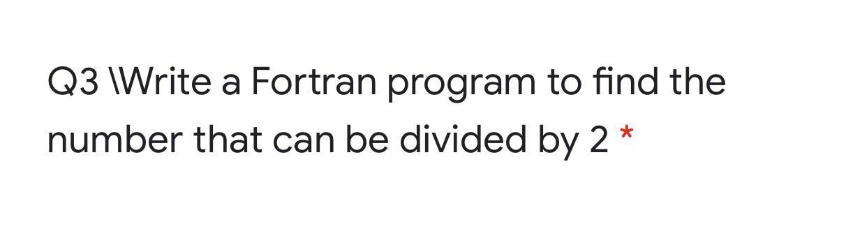 Solved Q3 Write a Fortran program to find the number that | Chegg.com