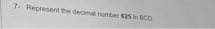 Solved 7- Represent the decimal number 625 in BCD. | Chegg.com