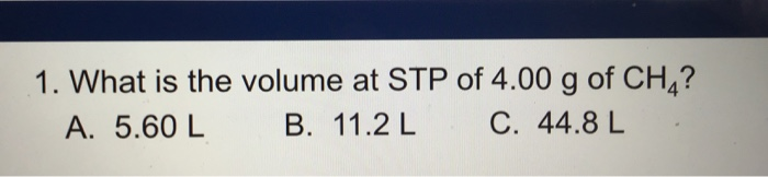 Solved 1. What is the volume at STP of 4.00 g of CH4? A. | Chegg.com