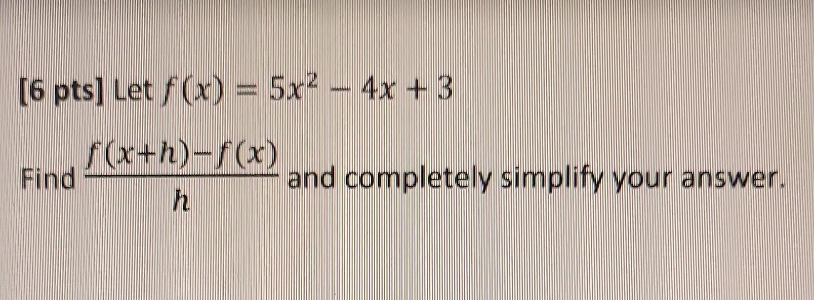 Solved [6 pts] Let f(x)=5x2−4x+3 Find hf(x+h)−f(x) and | Chegg.com