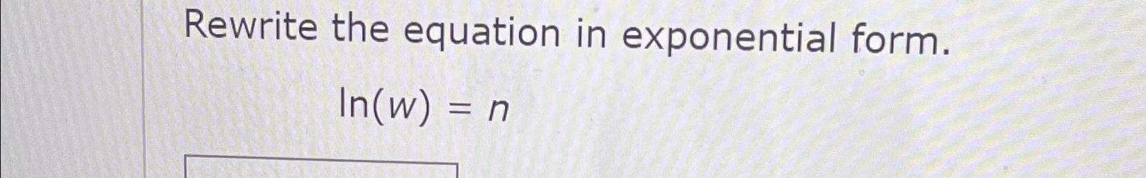 Solved Rewrite the equation in exponential form.ln(w)=n | Chegg.com