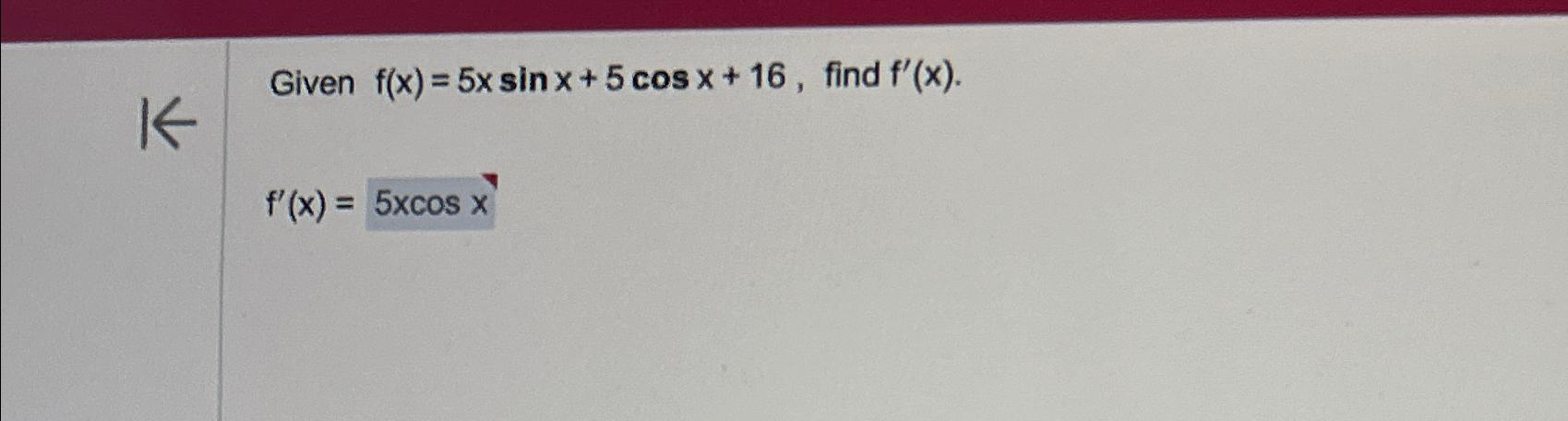 Solved Given f(x)=5xsinx+5cosx+16, ﻿find f'(x)f'(x)=5xcosx | Chegg.com