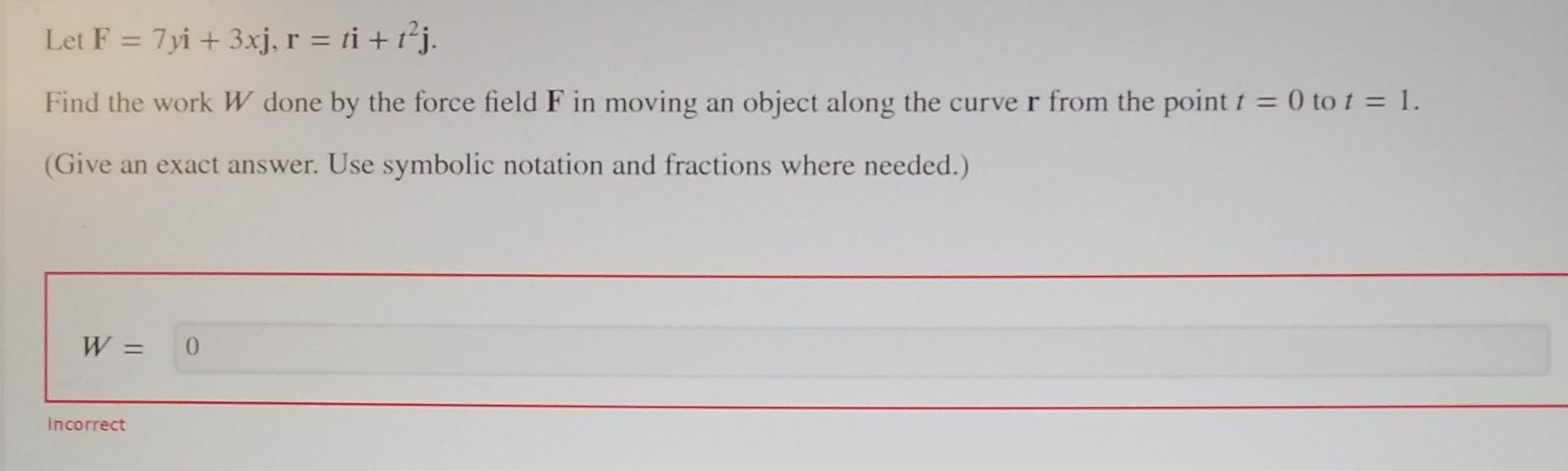 Solved Let F=7yi+3xj,r=ti+t2j. Find the work W done by the | Chegg.com