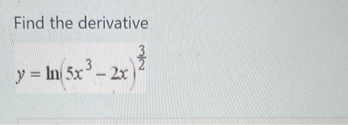 Solved Find the derivative y=ln(5x3−2x)23Find the derivative | Chegg.com