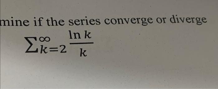 Solved mine if the series converge or diverge ∑k=2∞klnk | Chegg.com
