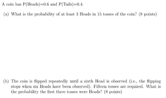 Solved A coin has P( Heads )=0.6 and P( Tails )=0.4. (a) | Chegg.com