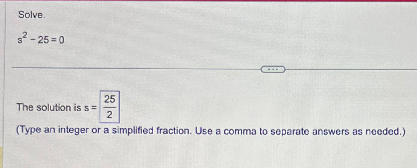 Solved Solve.s2-25=0The solution is s=252.(Type an integer | Chegg.com