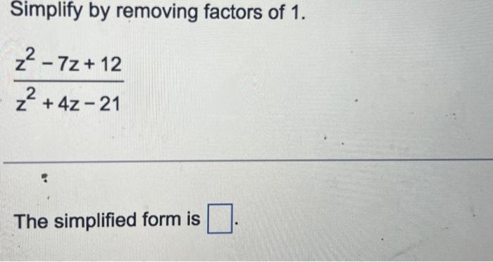 Solved Simplify by removing factors of 1 . z2+4z−21z2−7z+12 | Chegg.com