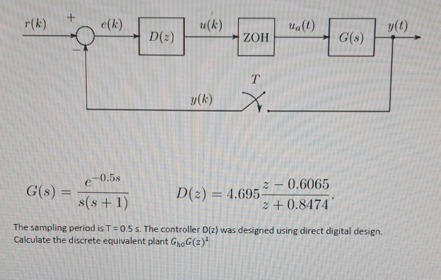 Solved G(s)=s(s+1)e−0.5sD(z)=4.695z+0.8474z−0.6065 The | Chegg.com