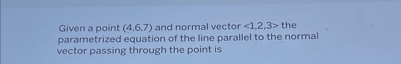 Solved Given a point (4,6,7) ﻿and normal vector (:1,2,3:) | Chegg.com