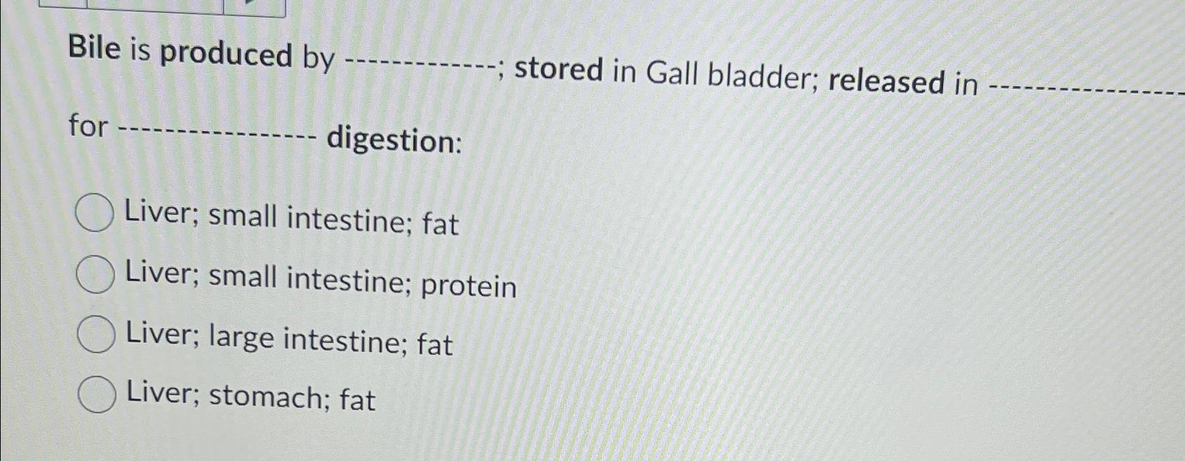 Solved Bile is produced by stored in Gall bladder; released | Chegg.com