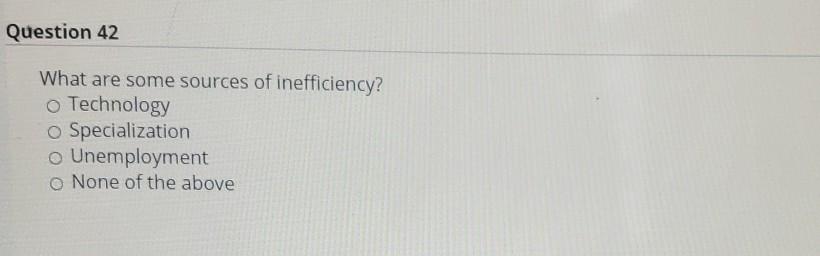 Solved Question 42 What are some sources of inefficiency? | Chegg.com