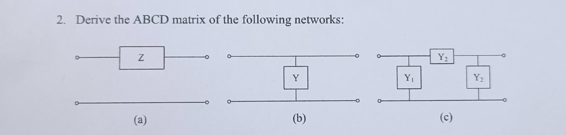 Solved 2. Derive the ABCD matrix of the following networks: | Chegg.com