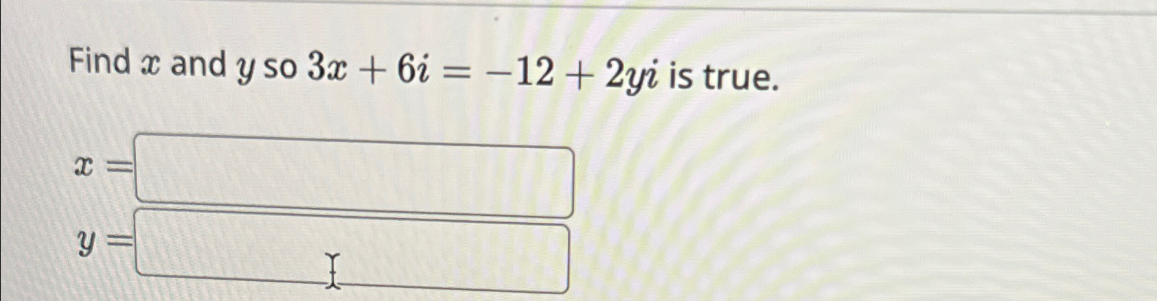 Solved Find x ﻿and y ﻿so 3x+6i=-12+2yi ﻿is true.x=y= | Chegg.com
