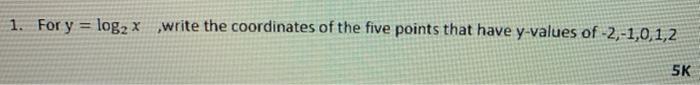 Solved 1. For y = log2x write the coordinates of the five | Chegg.com Solved 1. For y = log2x write the coordinates of the five | Chegg.com