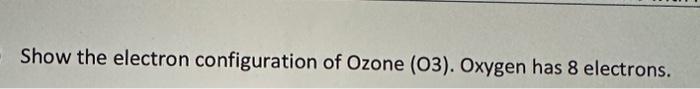 Solved Show the electron configuration of Ozone (O3). Oxygen | Chegg.com
