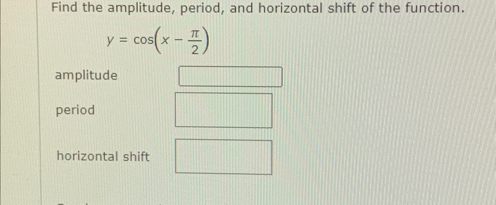 Find the amplitude, period, and horizontal shift of | Chegg.com