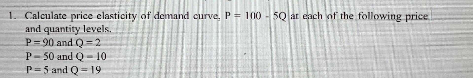 Solved Calculate price elasticity of demand curve, P=100-5Q | Chegg.com