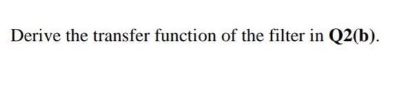 Solved Derive the transfer function of the filter in Q2(b). | Chegg.com