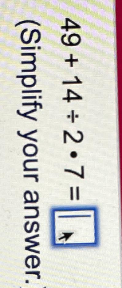 Solved 49+14÷2*7=(Simplify your answer. | Chegg.com
