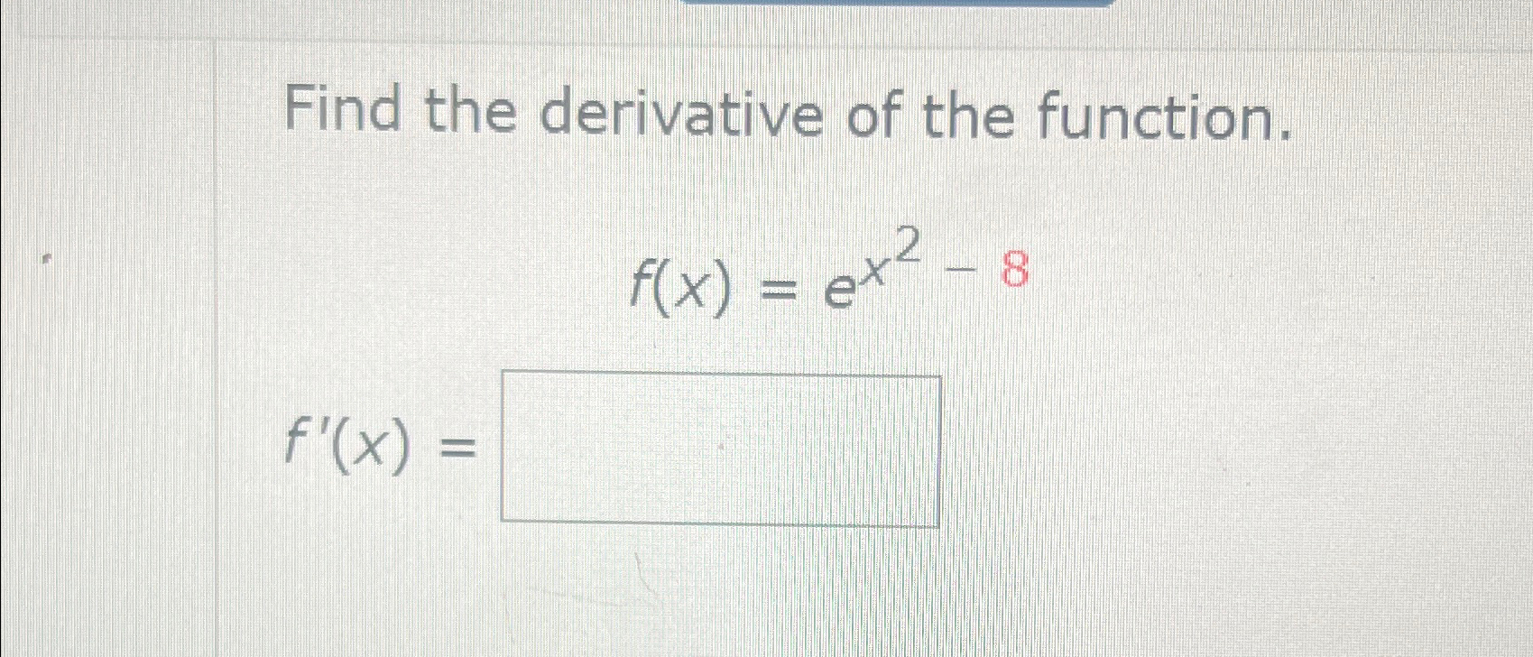 Solved Find the derivative of the function.f(x)=ex2-8f'(x)= | Chegg.com