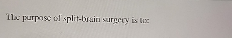 Solved The purpose of split-brain surgery is to: | Chegg.com