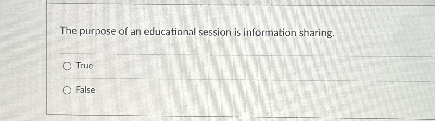 Solved The purpose of an educational session is information | Chegg.com