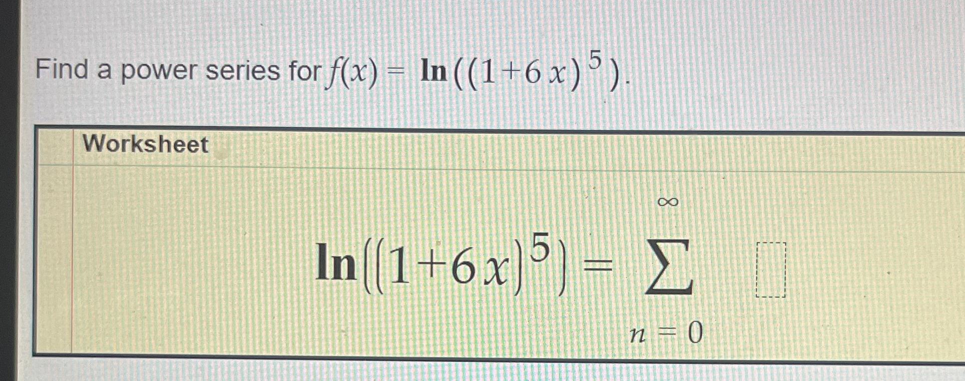 Solved Find a power series for f(x)=ln((1+6x)5) | Chegg.com